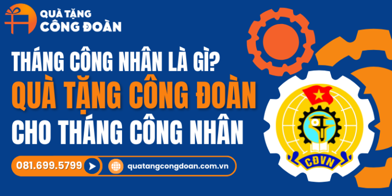 Tháng công nhân là gì? 90+ quà tặng công đoàn cho Tháng công nhân